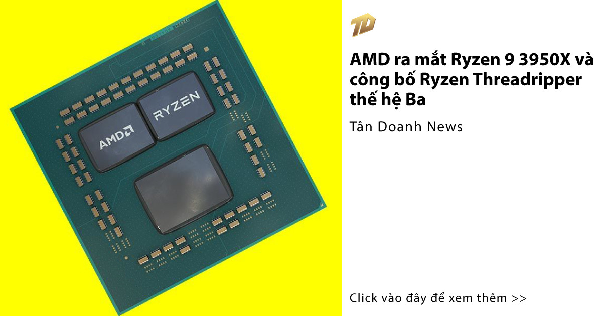 AMD ra mắt Ryzen 9 3950X và công bố Ryzen Threadripper thế hệ Ba - Tân ...