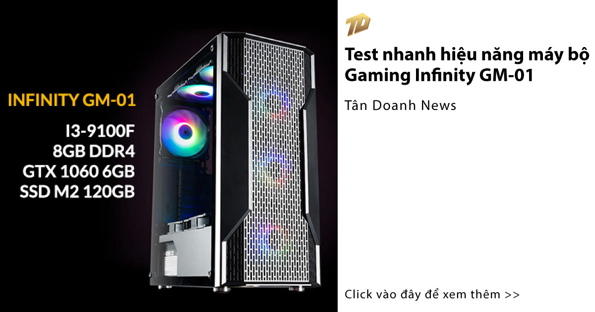 Test nhanh hiệu năng máy bộ Gaming Infinity GM-01 - Tân Doanh News