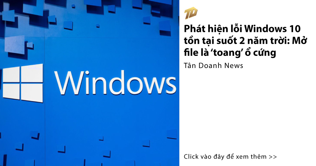 Phát hiện lỗi Windows 10 tồn tại suốt 2 năm trời: mở file là ‘toang’ ổ ...