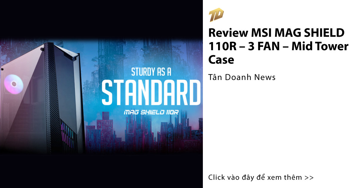 Review MSI MAG SHIELD 110R – 3 FAN – Mid Tower Case - Tân Doanh News