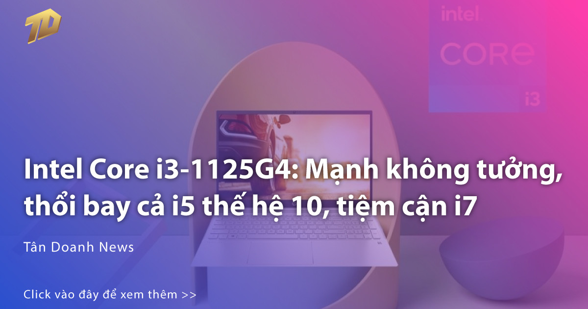 Intel Core i3-1125G4: Mạnh không tưởng, thổi bay cả i5 thế hệ 10, tiệm ...