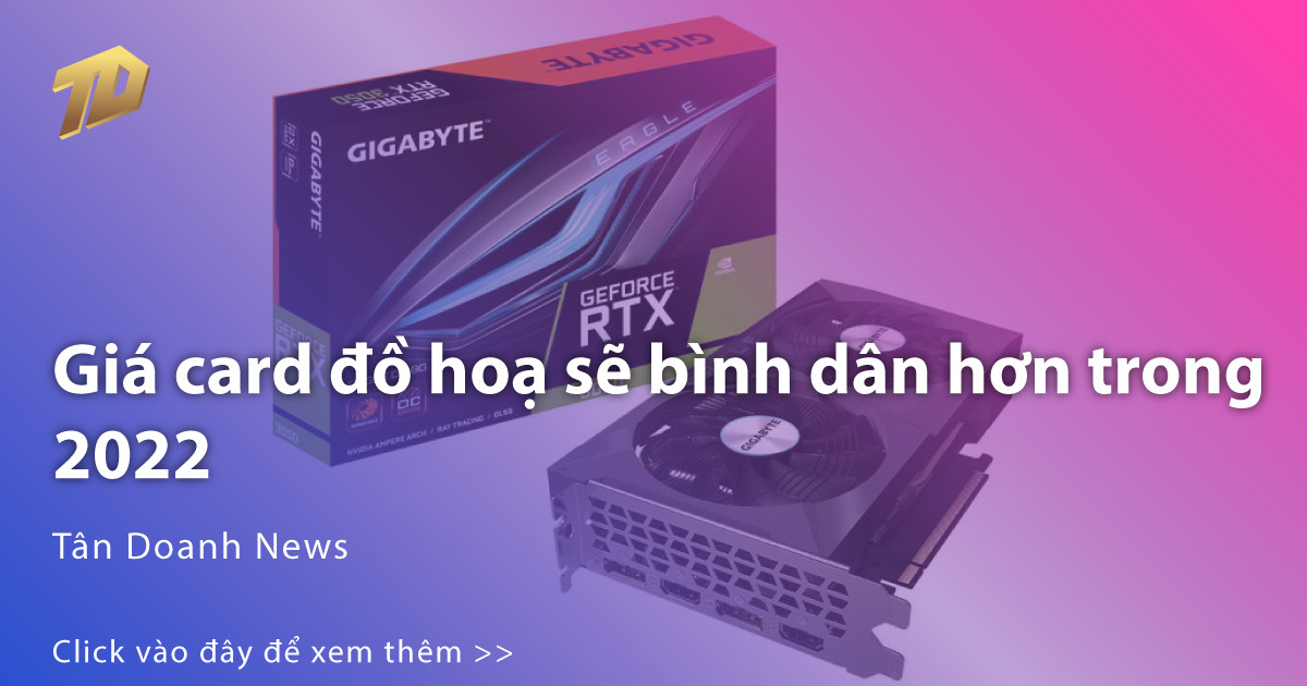 Giá card đồ hoạ sẽ bình dân hơn trong 2022 - Tân Doanh News